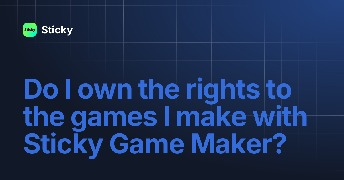 Do I own the rights to the games I make with Sticky Game Maker? | Sticky